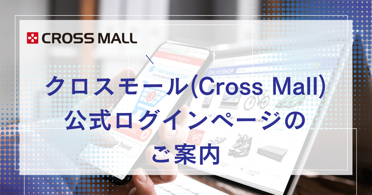 クロスモール（CROSS MALL）の公式ログインページはこちら | EC Tips｜ネットショップの受注処理、顧客対応、運営に役立つノウハウ・ニュースを発信！